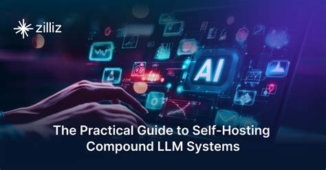 The Practical Guide To Self Hosting Compound Llm Systems By Zilliz