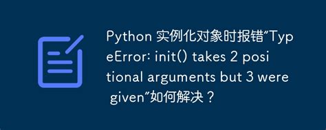 python 实例化对象时报错“typeerror init takes 2 positional arguments but 3
