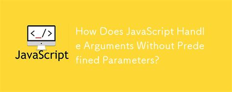 Javascript 如何處理沒有預先定義參數的參數? Js教程 Php中文網 Javascript 如何處理沒有預先定義參數的參數? Js教程 Php中文網