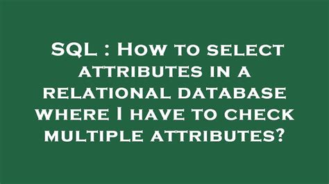 Sql How To Select Attributes In A Relational Database Where I Have To Check Multiple