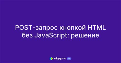 Post запрос кнопкой Html без Javascript решение