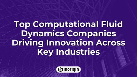 Top Computational Fluid Dynamics Companies Driving Innovation Across Key Industries