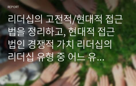 리더십의 고전적현대적 접근법을 정리하고 현대적 접근법인 경쟁적 가치 리더십의 리더십 유형 중 어느 유형이 현재 사회복지