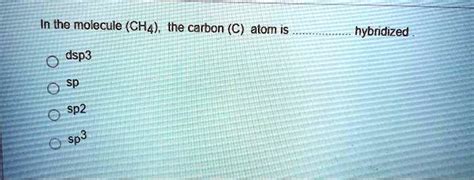 Solved In The Molecule Ch4 The Carbon C Atom Is Hybridized Dsp3