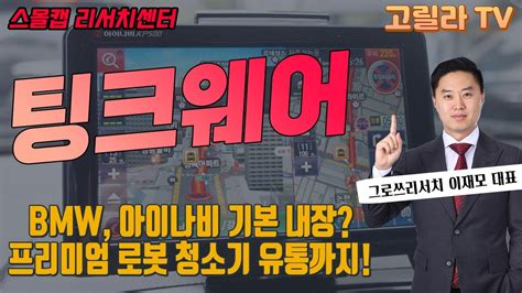 팅크웨어 유럽 법 개정 Bmw 일부 모델에 아이나비가 기본 장착 예정 프리미엄 로봇 청소기 로보락 유통도 호조 이재모 그로쓰리서치 대표 주식 주가