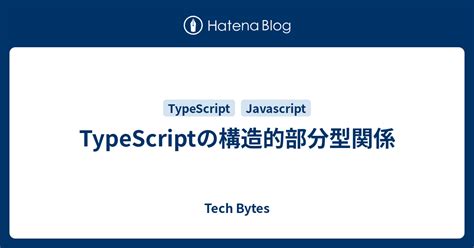 TypeScriptの構造的部分型関係 Web開発における知見共有系ページ