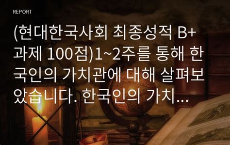 현대한국사회 최종성적 B 과제 100점1~2주를 통해 한국인의 가치관에 대해 살펴보았습니다 한국인의 가치관 중에서 정신적 가치관을 이루는 것들을 문화적 문법으로