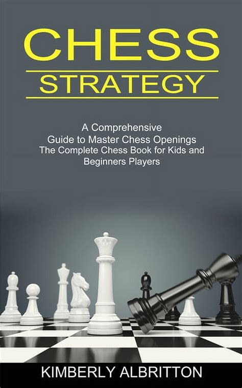 Chess Strategy A Comprehensive Guide To Master Chess Openings The