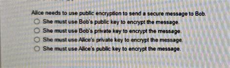 Alice Needs To Use Public Encryption To Send A Secure
