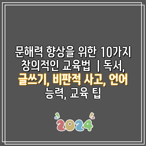 문해력 향상을 위한 10가지 창의적인 교육법 독서 글쓰기 비판적 사고 언어 능력 교육 팁 네이버 블로그