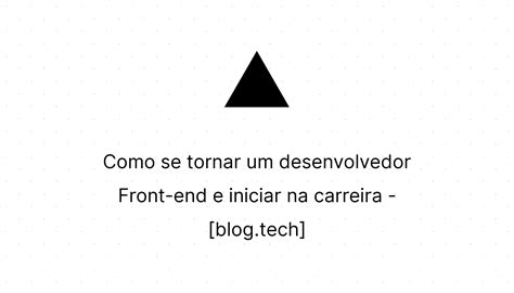 Como Se Tornar Um Desenvolvedor Front End E Iniciar Na Carreira Blog