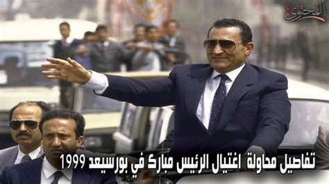 تفاصيل محاولة التخلص من الرئيس مبارك في بورسعيد 1999 هل ابو العربي