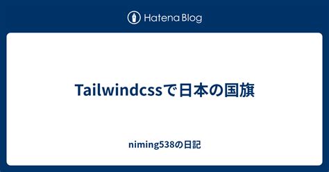 Tailwindcssで日本の国旗 Niming538の日記 Tailwindcssで日本の国旗 Niming538の日記