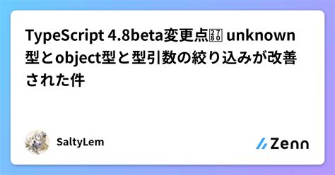 Typescript 4 8beta変更点 Unknown型とobject型と型引数の絞り込みが改善された件