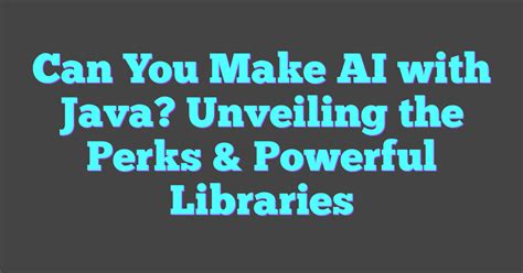 Can You Make Ai With Java Unveiling The Perks And Powerful Libraries