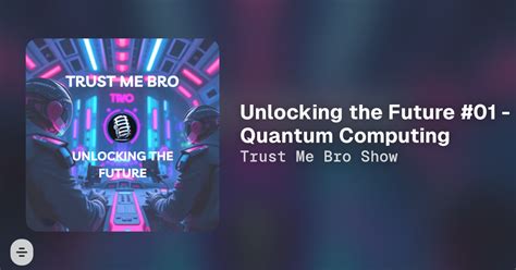 Unlocking The Future 01 Quantum Computing Trust Me Bro Show