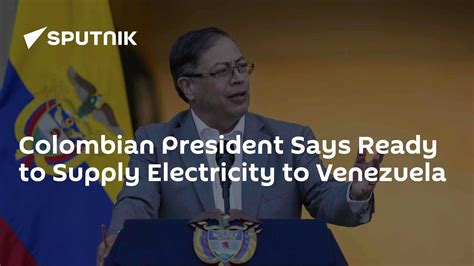 Colombian President Says Ready To Supply Electricity To Venezuela