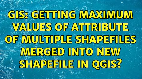 Gis Getting Maximum Values Of Attribute Of Multiple Shapefiles Merged