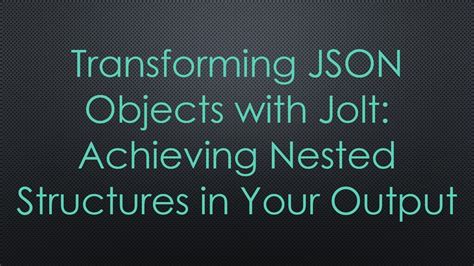 Transforming Json Objects With Jolt Achieving Nested Structures In Your Output Youtube
