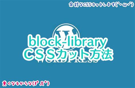 重くて邪魔WordPressのblock libraryのCSSを読み込まなくする方法wp deregister script関数