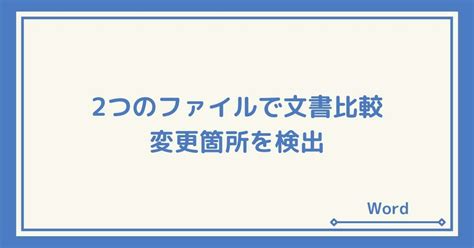 Word2つのファイルで文書を比較変更箇所を標準機能で検出します WebsビジネスのITテクノロジー活用