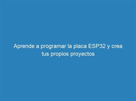 Aprende A Programar La Placa Esp32 Y Crea Tus Propios Proyectos Mecna