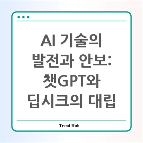 Ai 기술의 발전과 안보 챗gpt와 딥시크의 대립 트렌드허브