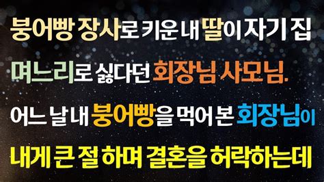감동사연 붕어빵 장사로 키운 내 딸이 자기 집 며느리로 싫다던 회장님 사모님 어느 날 내 붕어빵 먹어 본 회장님이 내게 큰