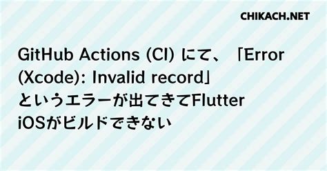 Github Actions Ci にて、「error Xcode Invalid Record」というエラーが出てきて