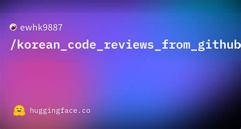 Ewhk9887koreancodereviewsfromgithub · Datasets At Hugging Face