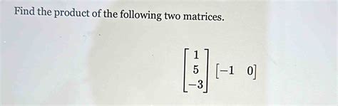 Solved Find The Product Of The Following Two Matrices Beginbmatrix 1