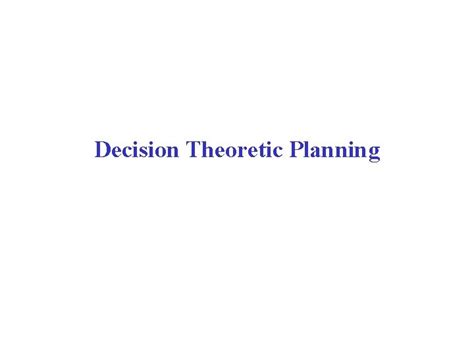 Decision Theoretic Planning Overview Decision Processes And Markov