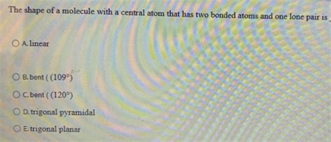 Solved The Shape Of A Molecule With A Central Atom That Has Two Bonded Atoms And One Lone Pair
