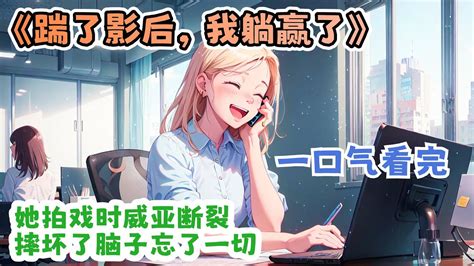 一口气看完《踹了影后，我躺赢了》：宋泠秋拍戏时威亚断裂，摔坏了脑子忘了一切。唯独记得，我爱着她的七年前。可我已经不爱她了。 Youtube