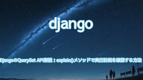 djangoのqueryset api解説：explain メソッドで実行計画を確認する方法 utry
