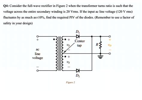 Solved Q4 Consider The Full Wave Rectifier In Figure 2 When The Transformer Turns Ratio Is