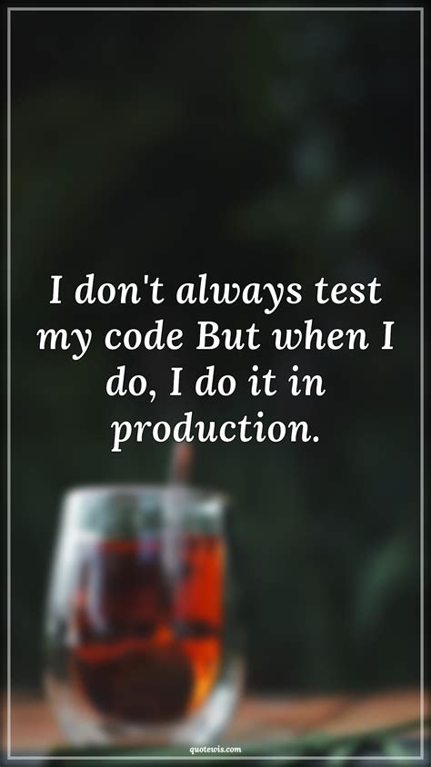 I Don T Always Test My Code But When I Do I Do It In Production Quotewis