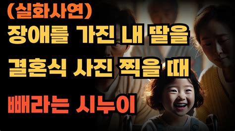 실화사연 장애를 가진 내 딸을 결혼식 가족 사진에 빼라는 시누이 Youtube