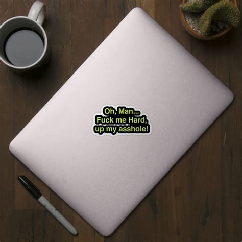 Oh Man Fuck Me Hard Up My Asshole Ass Fuck Sticker TeePublic