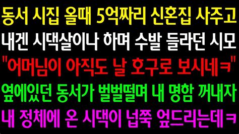 실화사연 동서 시집 올때 5억짜리 신혼집 주고 내겐 시댁살이 하란 시모 어머님이 아직도 날 호구로 보시네ㅋ” 동서가 벌벌떨며 내 명함 꺼내자 내 정체에 넙쭉 엎드리는데