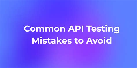15 common api testing mistakes to avoid
