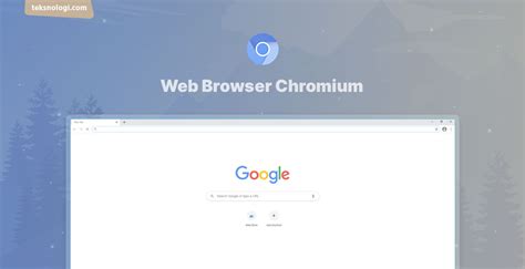 Apa Itu Chromium Kenapa Banyak Web Browser Berbasis Chromium Teksnologi
