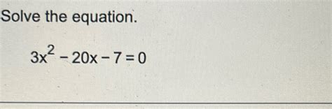 Solved Solve The Equation 3x2 20x 7 0