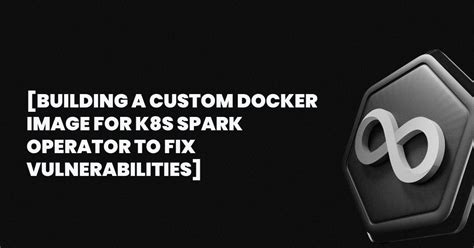 Building A Custom Docker Image For K8s Spark Operator To Fix