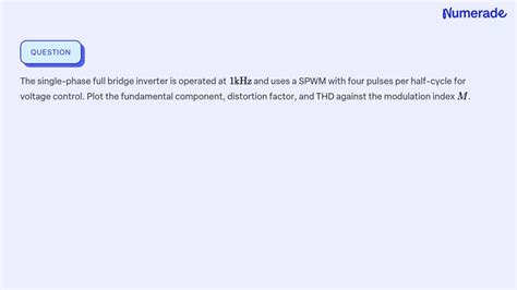 The Single Phase Full Bridge Inverter Is Operated At 1 Khz And Uses A