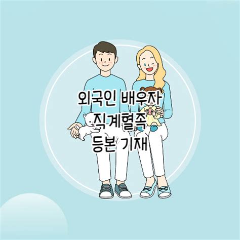 외국인 배우자 직계혈족 등본 기재
