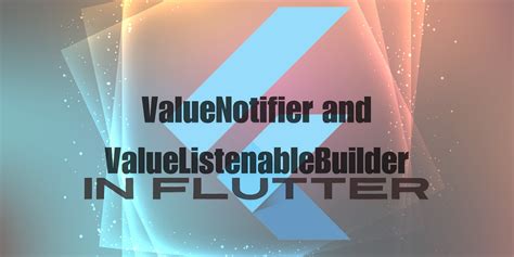 Understanding Valuenotifier And Valuelistenablebuilder In Flutter By