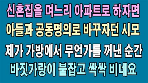 사이다 사연 신혼집을 며느리 아파트로 바꾸자고 아들과 공동명의로 하려던 시어머니가 제가 가방에서 뭔가 꺼내자 바짓가랑이를 붙잡고 애원하네요 Youtube
