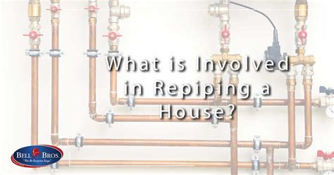 What Is Involved In Repiping A House Bell Brothers®