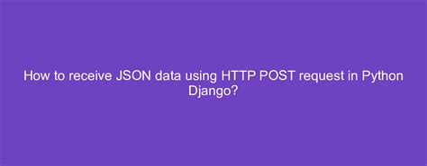 How To Receive Json Data Using Post Request In Python Django